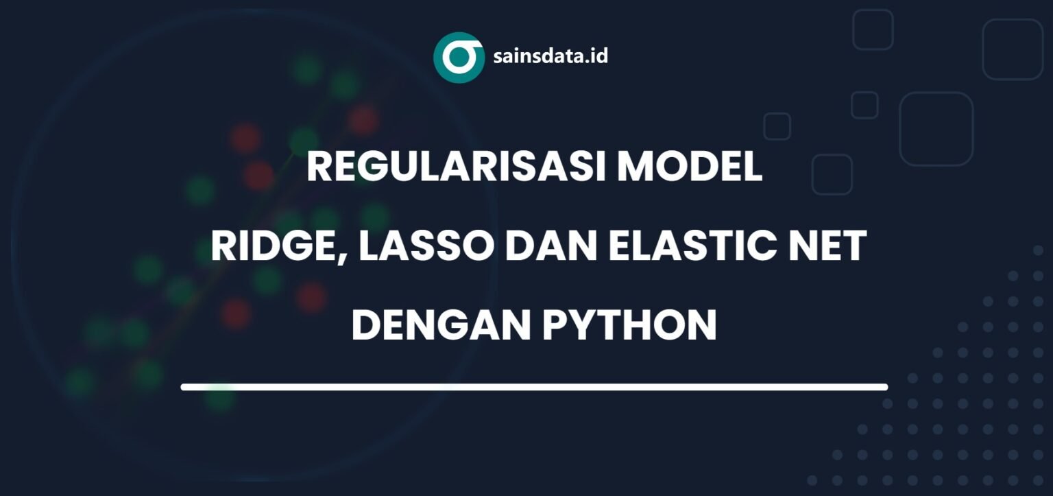 Regularisasi Model: Ridge, LASSO dan Elastic Net dengan Python - SAINSDATA.ID
